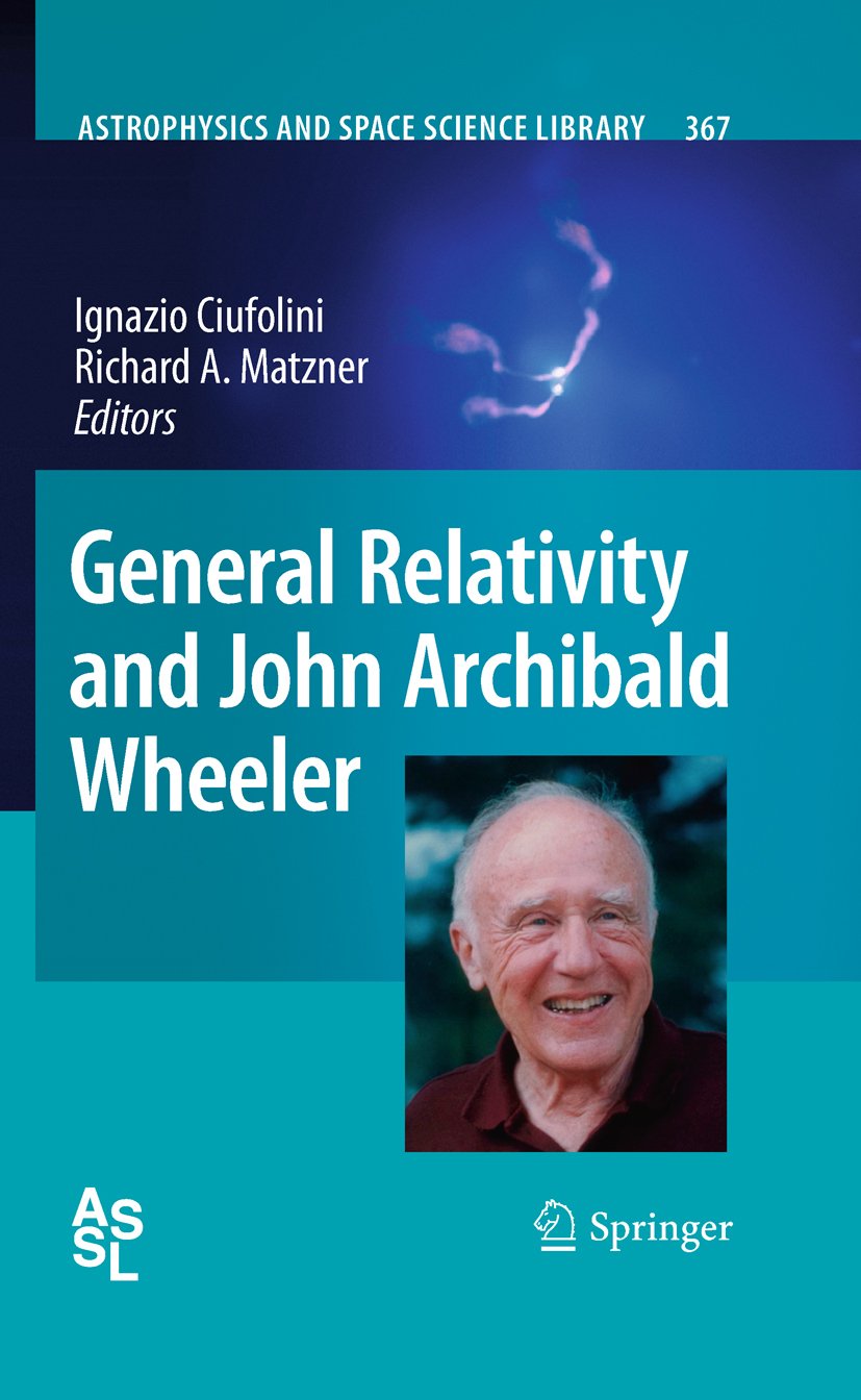 General Relativity and John Archibald Wheeler (Astrophysics and Space Science Library Book 367 ...