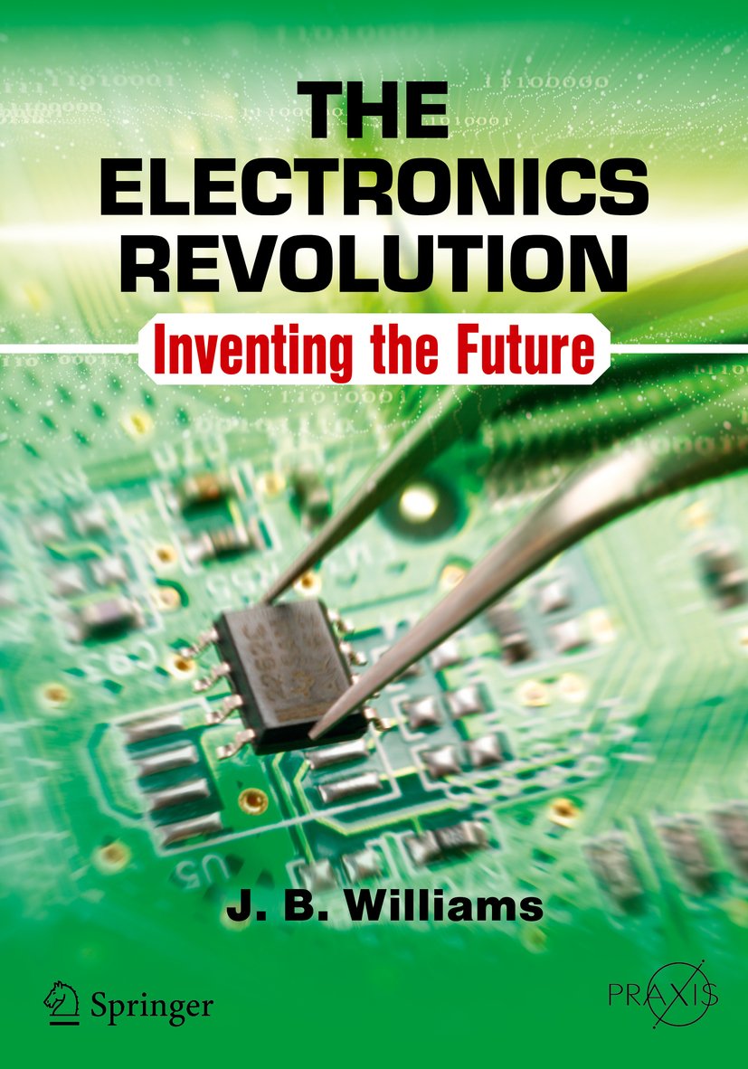The Electronics Revolution: Inventing the Future (Springer Praxis Books ...